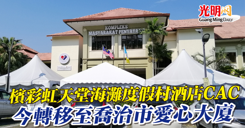 檳彩虹天堂海灘度假村酒店CAC 今轉移至喬治市愛心大廈 | 北馬 | 國內 | 地方 | 2021-10-01 – 光明日报