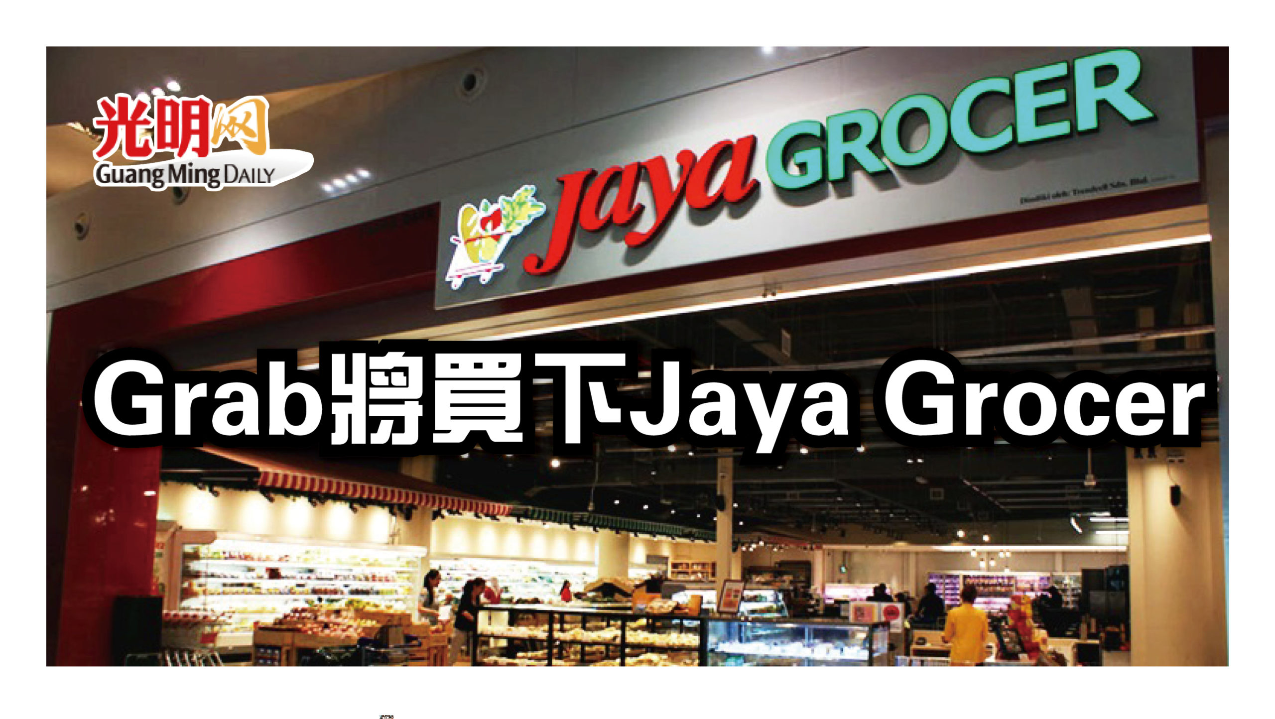 Grab將買下Jaya Grocer | 國內 | 2021-12-14 – 光明日报