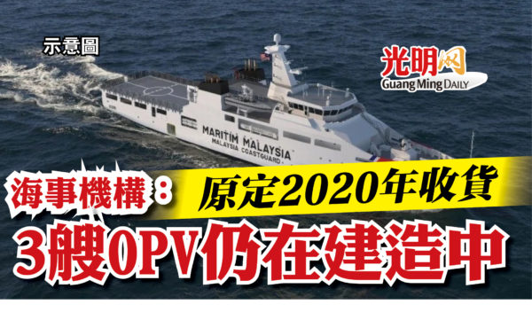 原定2020年收貨 海事機構： 3艘OPV仍在建造中 | 國內 | 2022-09-13 – 光明日报