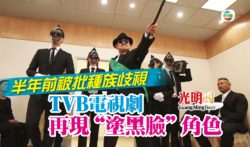 半年前被批種族歧視 TVB電視劇再現“塗黑臉”角色 | 国际 | 2022-10-26 – 光明日报