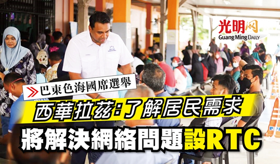 【巴東色海國席選舉】西華拉茲：了解居民需求 將解決網絡問題 設RTC | 北马 | 国内 | 地方 | 2022年第15届全国大选 | 2022-11-27 – 光明日报
