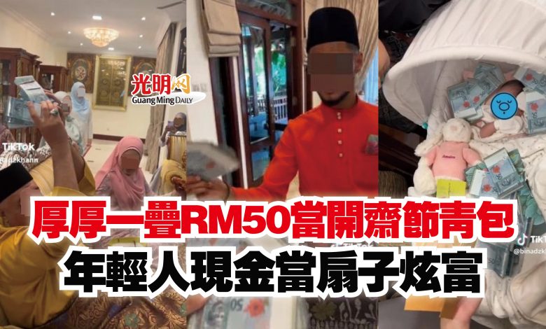 厚厚一疊RM50當開齋節青包 年輕人現金當扇子炫富 | 精選 | 即時 | 國內 | 2023-04-23 – 光明日报